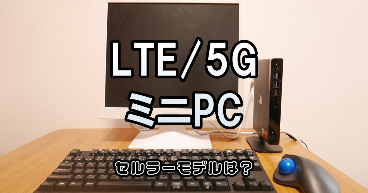 SIM搭載でLTE/5G通信可能なミニPCはあるの？セルラーモデルは ｜ ミニPCの比較サイト